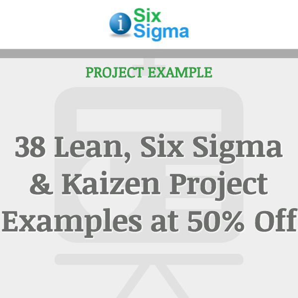 38 Lean, Six Sigma & Kaizen Project Examples at 50% Off 38 Lean, Six Sigma & Kaizen Project Examples at 50% Off
